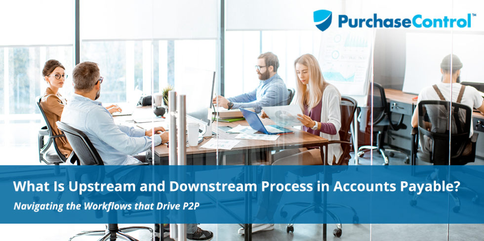 What Is Upstream and Downstream Process in Accounts Payable? | PurchaseControl Software